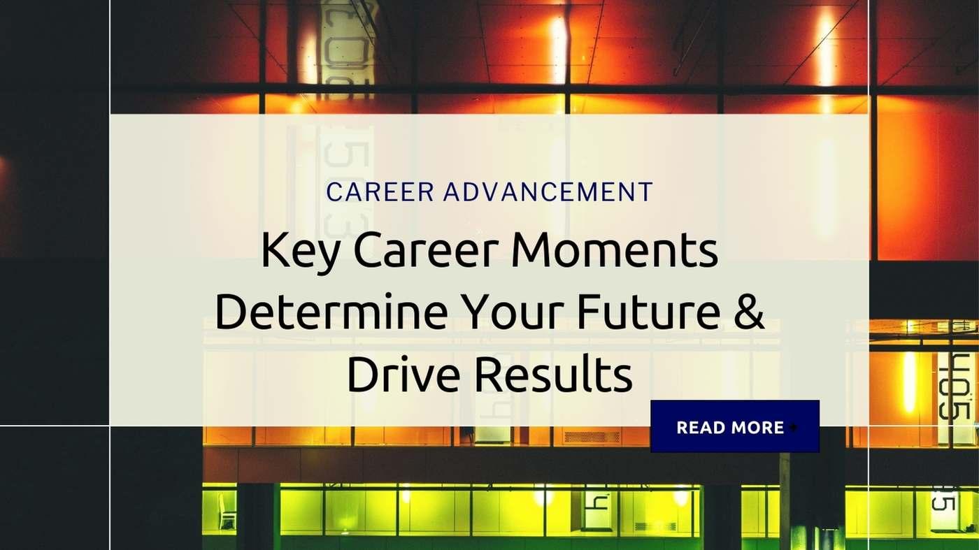 Key Career Moments that Determine your Future & Drive Results