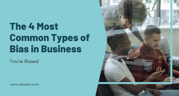 The 4 Most Common Types of Bias in Business - Akua Nyame-Mensah