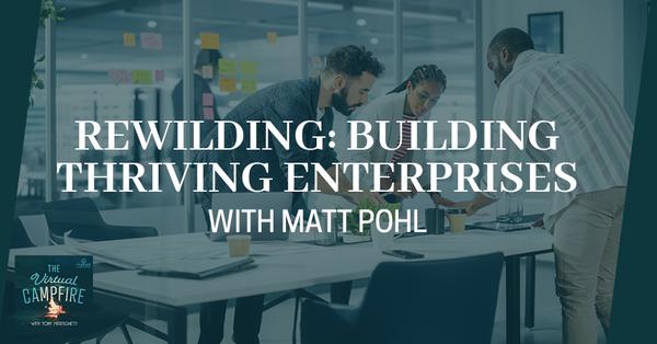Rewilding: Building Thriving Enterprises With Matt Pohl