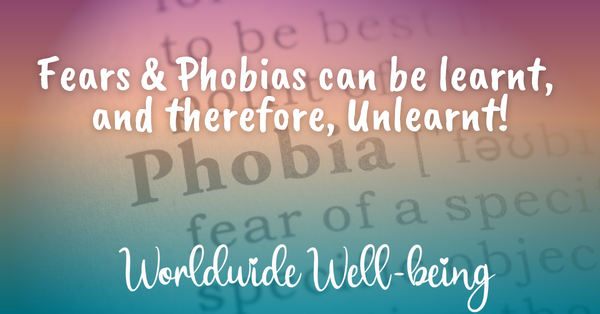 Fears and Phobias can be Learnt, and therefore, Unlearnt!